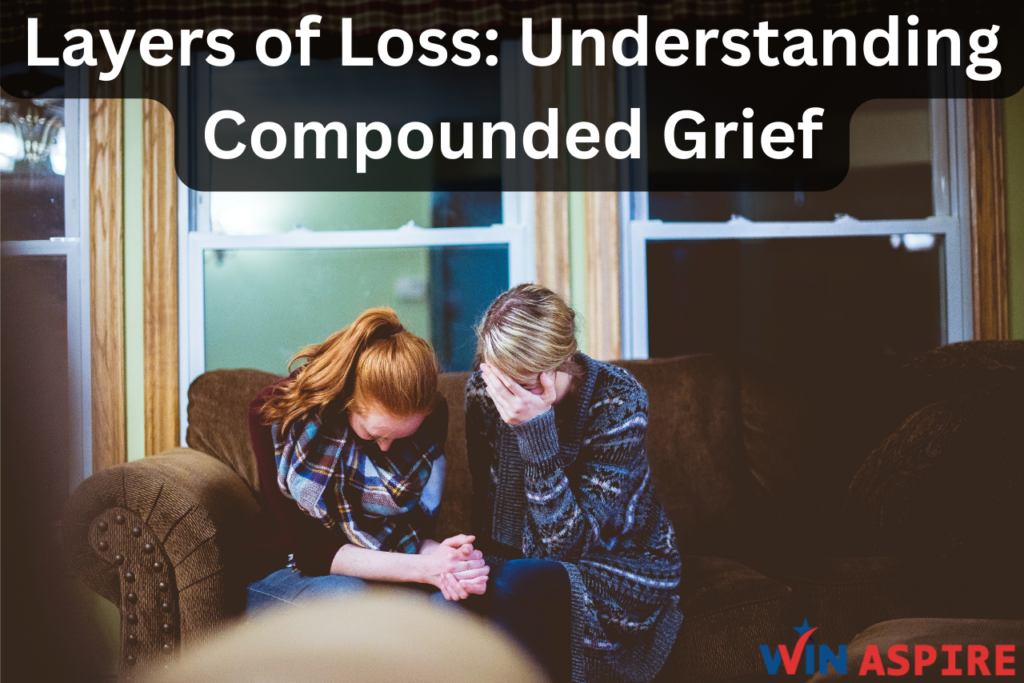 Layers of Loss: Understanding Compounded Grief - WinAspire